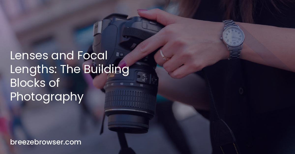 Lenses and Focal Lengths: The Building Blocks of Photography