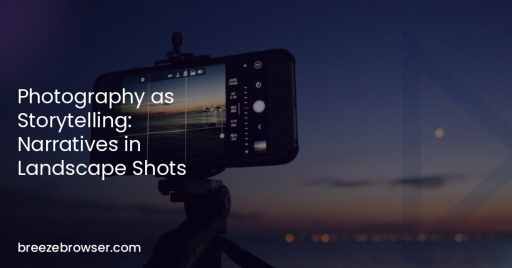 Photography as Storytelling: Narratives in Landscape Shots
