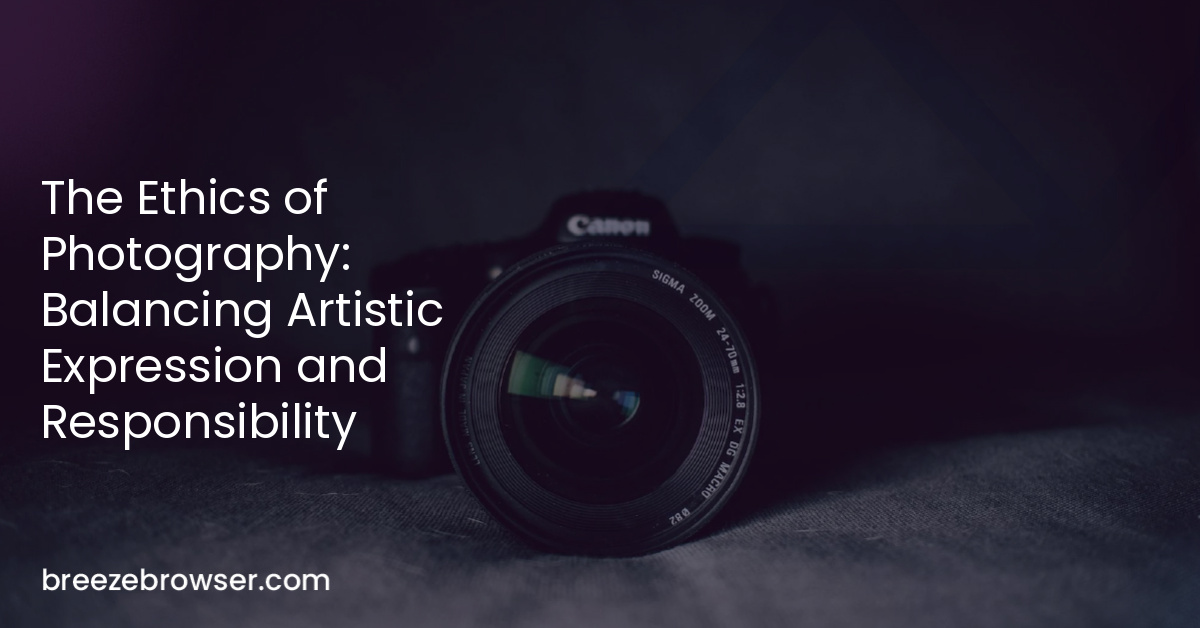 The Ethics of Photography: Balancing Artistic Expression and Responsibility